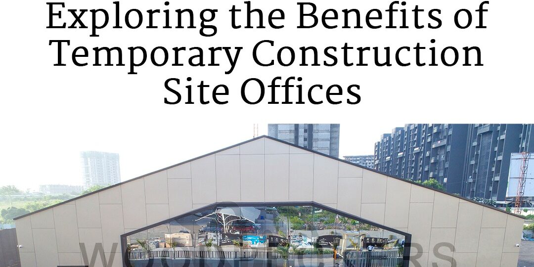 Exploring the Benefits of Temporary Construction Site Offices